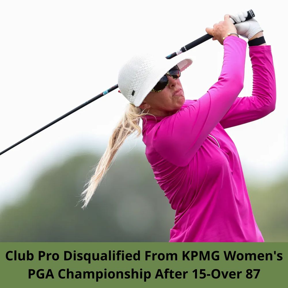 Club Pro Disqualified From KPMG Women's PGA Championship After 15-Over 87 - EN News