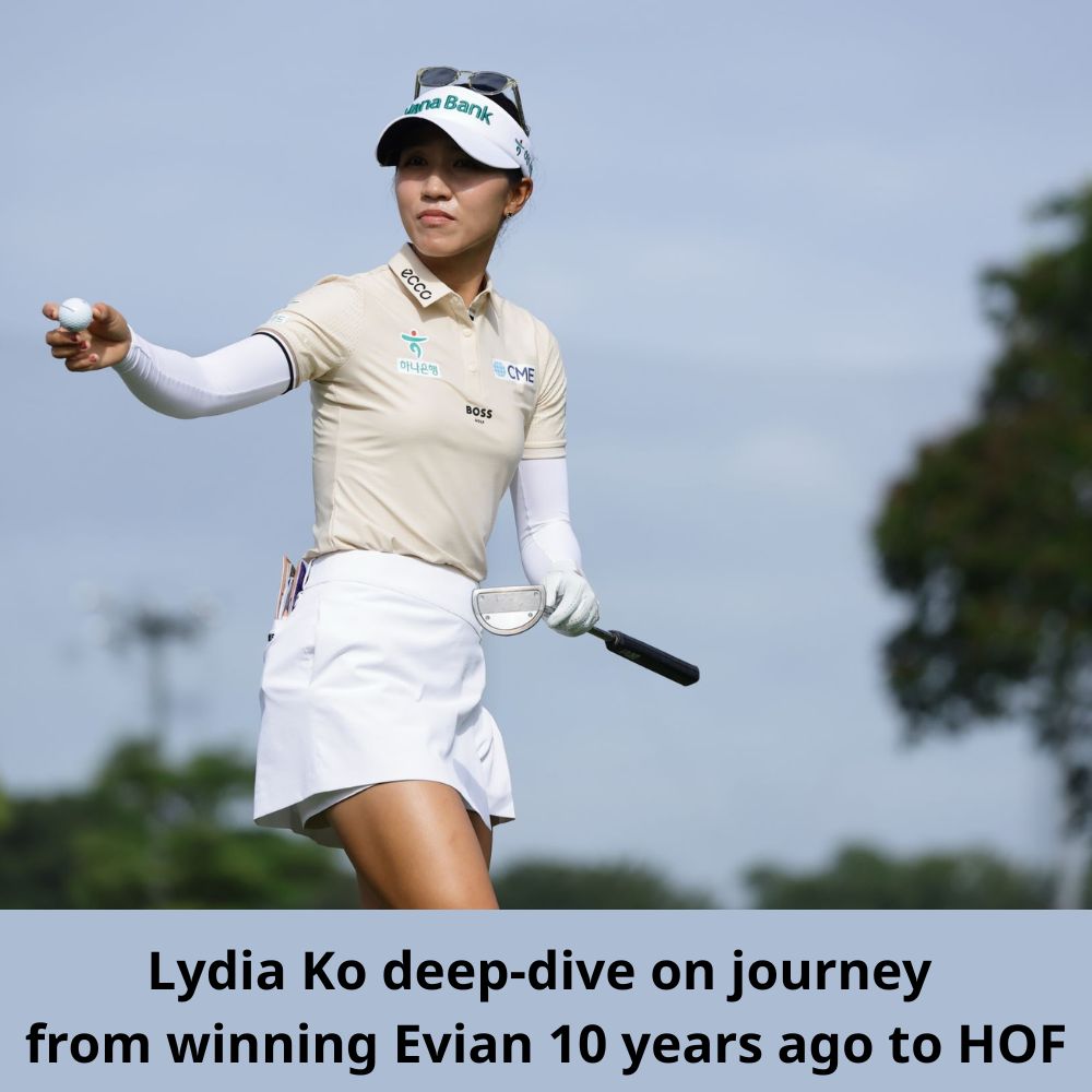 Lydia Ko deep-dive on journey from winning Evian 10 years ago to HOF - News